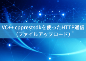 VC++ cpprestsdkを使ったHTTP通信（ファイルアップロード）- ほのぼの万事屋 | ほのぼの万事屋